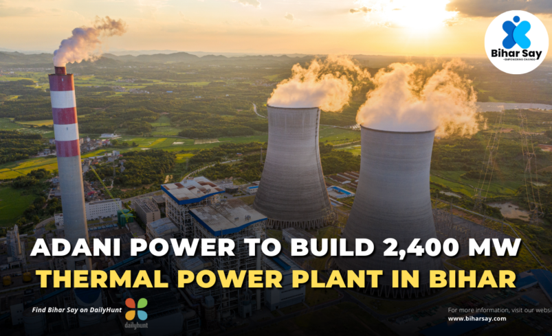 Adani Power to Build 2,400 MW Thermal Power Plant in Bihar - Bihar Say
